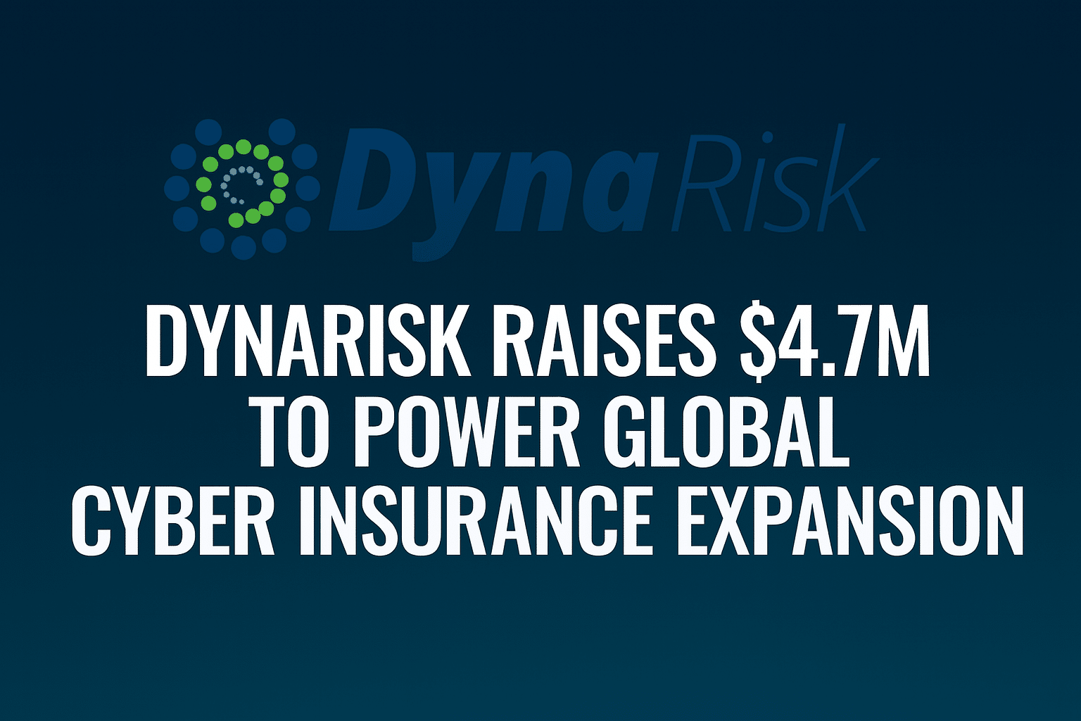DynaRisk Raises $4.7M to Power Global Cyber Insurance Expansion - Cyber ...